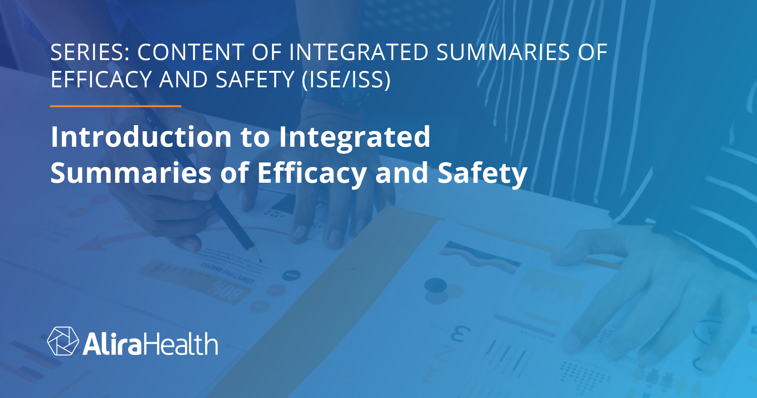 Intro to Integrated Summaries of Efficacy & Safety (ISE/ISS) | Alira Health